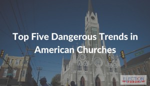 Top Five Dangerous Trends in American Churches