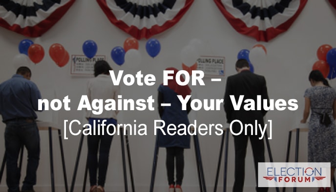 Vote FOR – not Against – Your Values [California Readers Only]