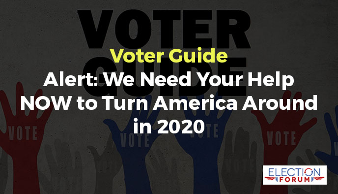 Voter Guide Alert: We Need Your Help NOW to Turn America Around in 2020