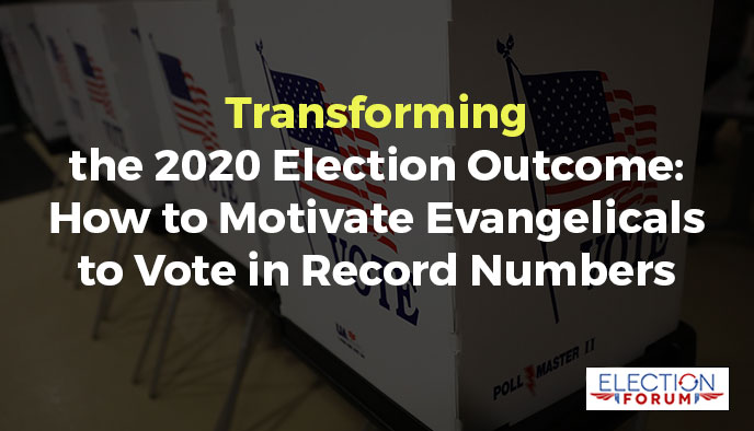 Transforming the 2020 Election Outcome: How to Motivate Evangelicals to ...